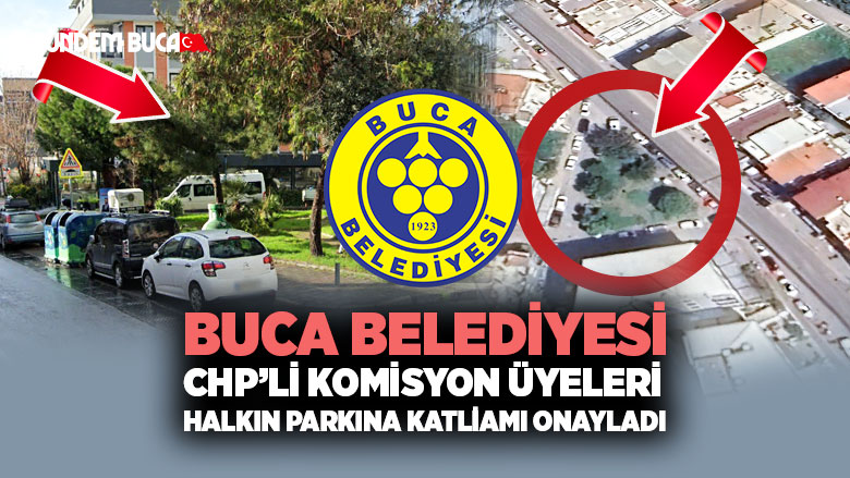 Buca Belediyesi CHP’li Komisyon Üyeleri halkın parkına katliamı onayladı